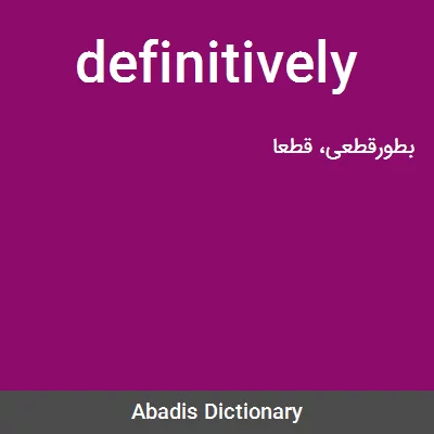 definitively - معنی در دیکشنری آبادیس