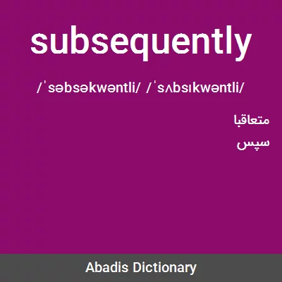 subsequently - معنی در دیکشنری آبادیس