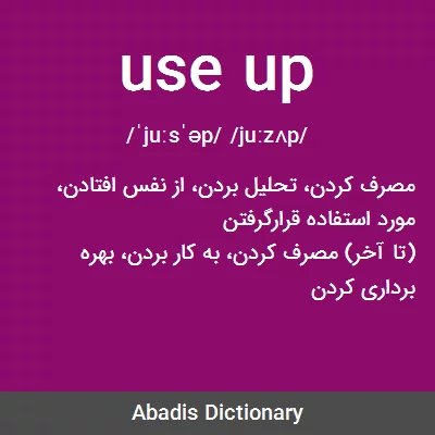 use up - معنی در دیکشنری آبادیس